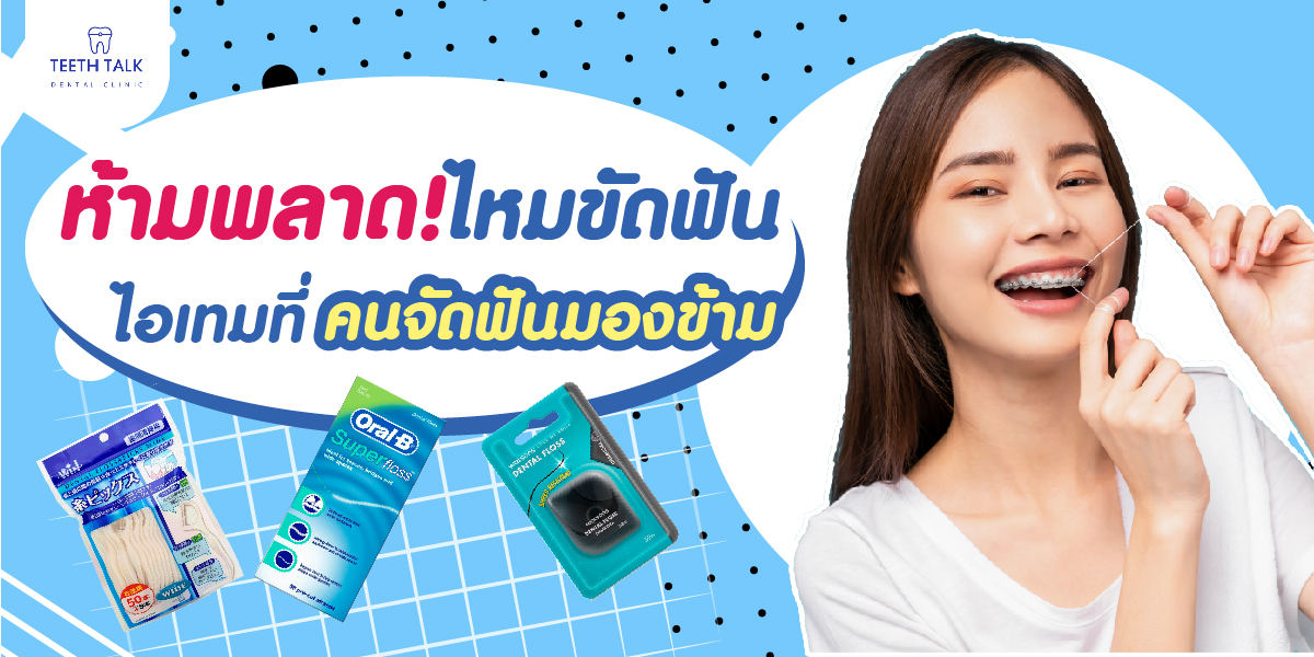 ห้ามพลาด! ไหมขัดฟัน ไอเทมที่คนจัดฟันมองข้าม - Teeth Talk